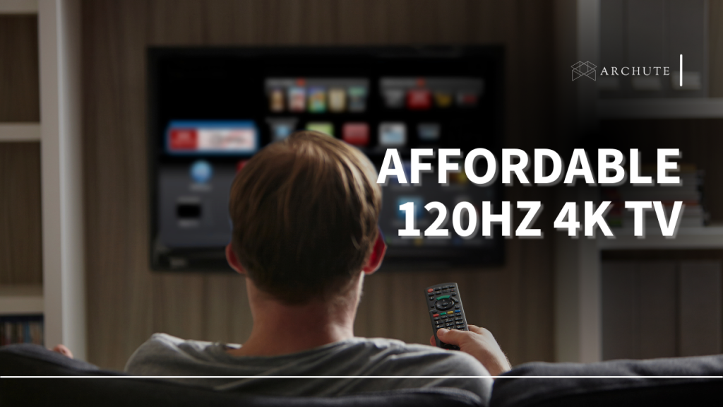 Cheapest 120Hz 4K TV for Gaming and Cinematic Viewing - Archute