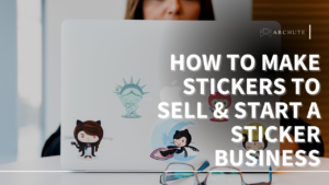 How To Make Stickers To Sell & Start A Sticker Business - Archute