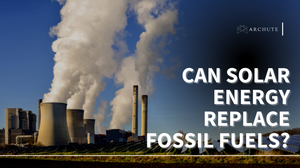 Can Solar Energy Replace Fossil Fuels Anytime Soon? - Archute
