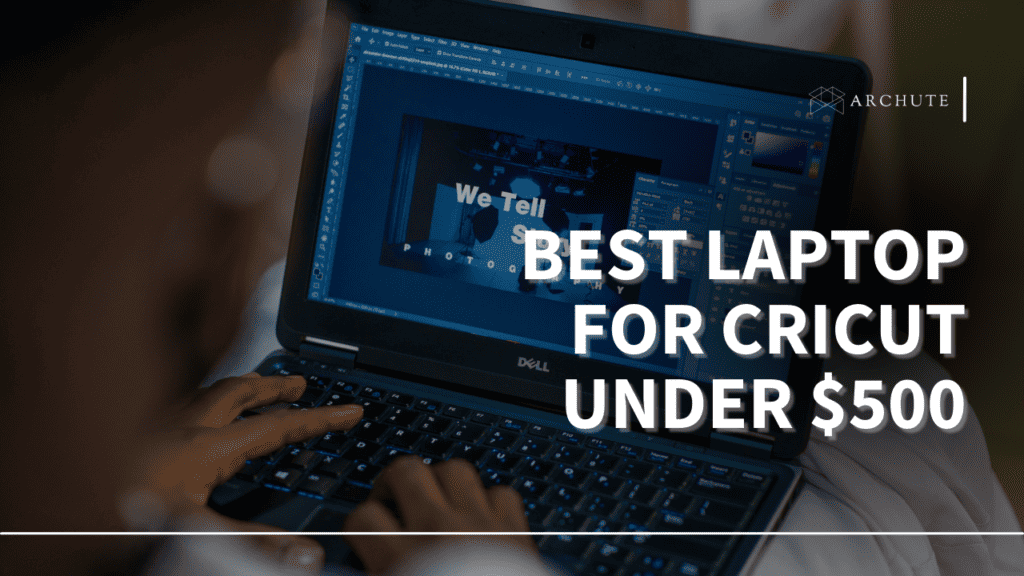 Best Laptop For Cricut Under $500 To Create Quick Designs - Archute