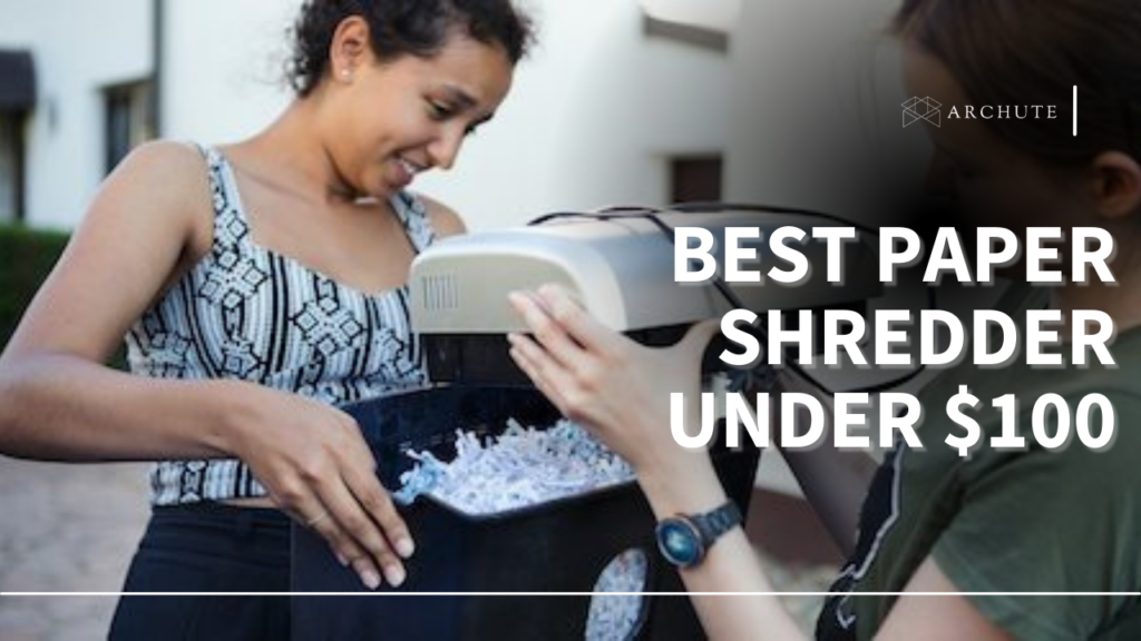 Best Paper Shredder Under $100 to Cut Unwanted Documents - Archute